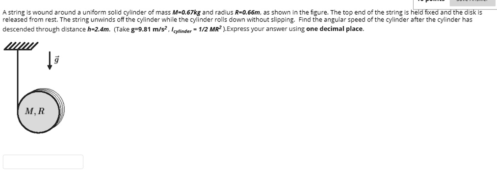 SOLVED: A string wound around a uniform solid cylinder of mass M = 0.67 kg and radius R = 0.66 m ...