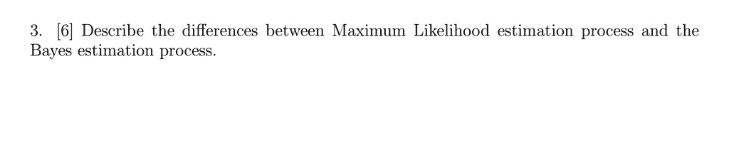 Solved [6] Describe The Differences Between Maximum Likelihood Estimation Process And The Bayes