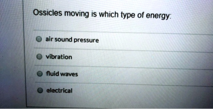 SOLVED: Ossicles moving is which type of energy: air sound pressure ...