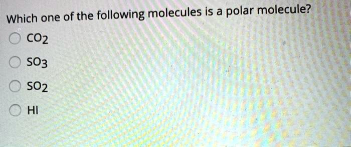 SOLVED: Which one of the following molecules is a polar molecule? CO2 ...