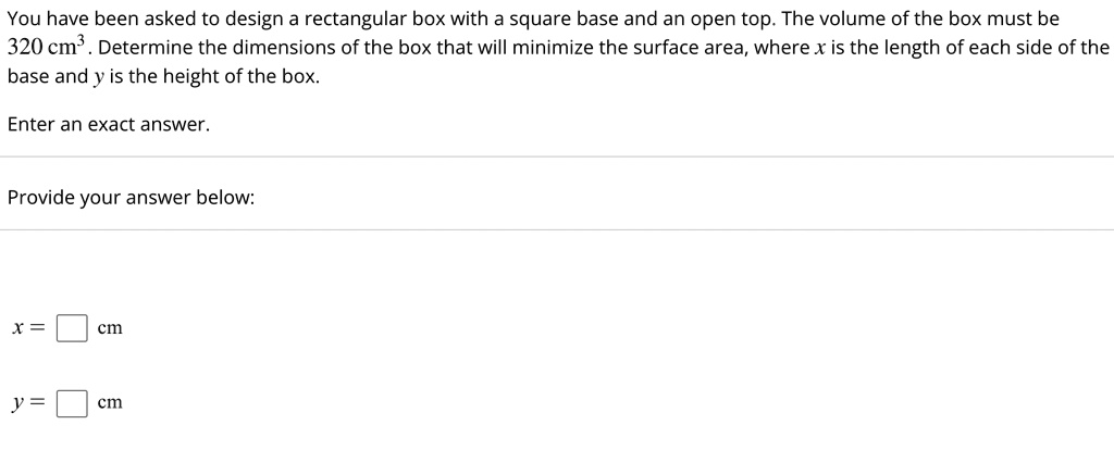 SOLVED: You have been asked to design a rectangular box with a square base and an open top. The ...