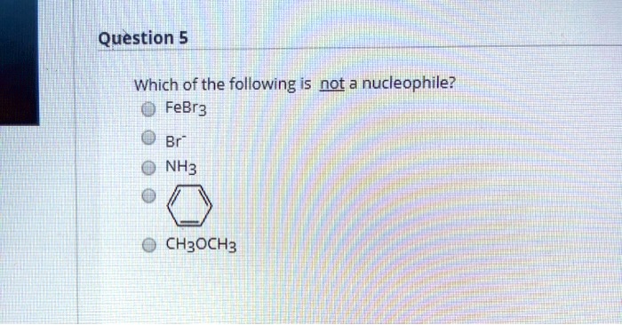 SOLVED: Which of the following is not a nucleophile? FeBr3 Br- NH3 CH3COCH3