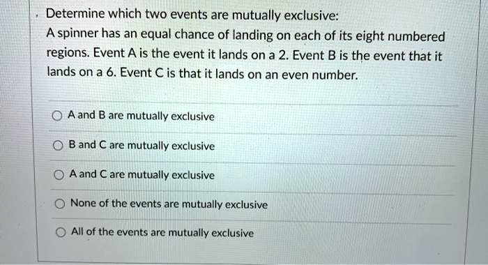 Determine which two events are mutually exclusive: A spinner has an ...