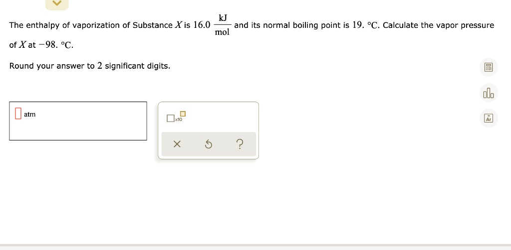 SOLVED: kJ The enthalpy of vaporization of Substance X is 16.0 and its normal boiling point is ...