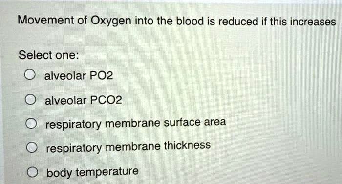 Movement of Oxygen into the blood is reduced if this increases Select ...