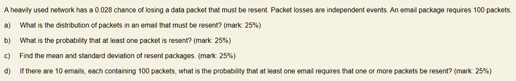 A heavily used network has a 0.028 chance of losing a data packet that must be resent. Packet ...