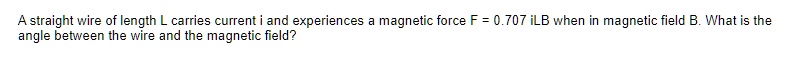 A straight wire of length L carries current i and experiences a ...