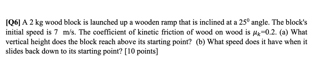 SOLVED: [Q6] A 2 kg wood block is launched up a wooden ramp that is ...