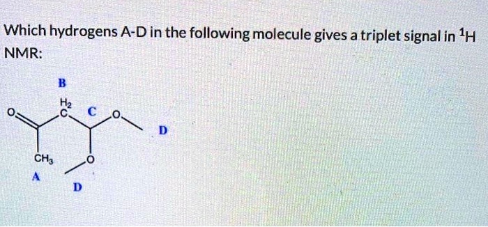 SOLVED: Which hydrogens A-D in the following molecule gives a triplet ...