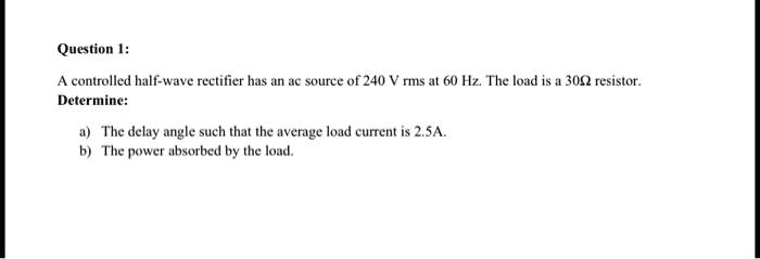 SOLVED: Question1: A controlled half-wave rectifier has an ac source of 240 V rms at 60 Hz. The ...
