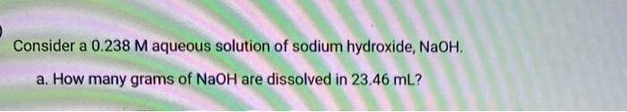 SOLVED: Consider a 0.238 M aqueous solution of sodium hydroxide; NaOH; How many grams of NaOH ...