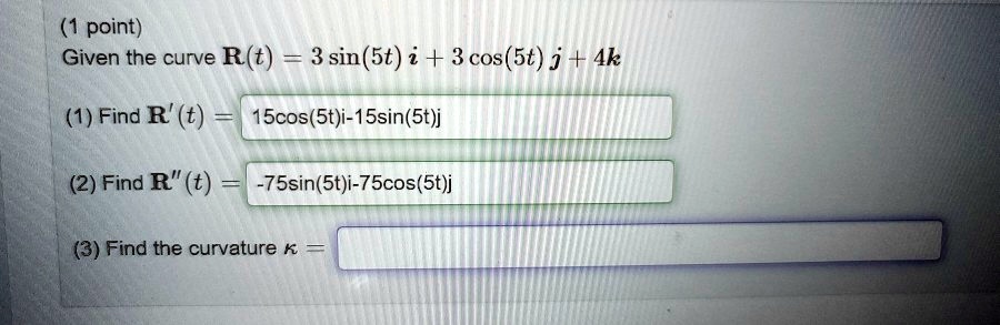 SOLVED: Given the curve R(t) = 3sin(5t)i + 3cos(5t)j + 4k, find R'(t) = 15cos(5t)i - 15sin(5t)j ...