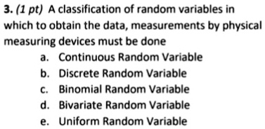 3. (1 pt) A classification of random variables in which to obtain the data, measurements by ...