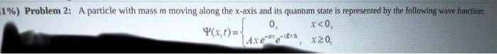 SOLVED:1%) Problem 2: A particle with mass m moving along the X-axis and its quantum state ...
