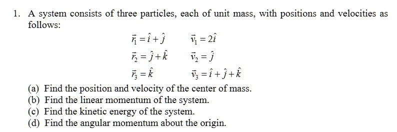 SOLVED: l.A system consists of three particles. each of unit mass.with positions and velocities ...