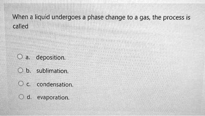 SOLVED: When a liquid undergoes a phase change to a gas, the process is ...