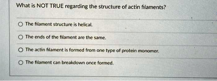 SOLVED: What is NOT TRUE regarding the structure of actin filaments? The filament structure is ...