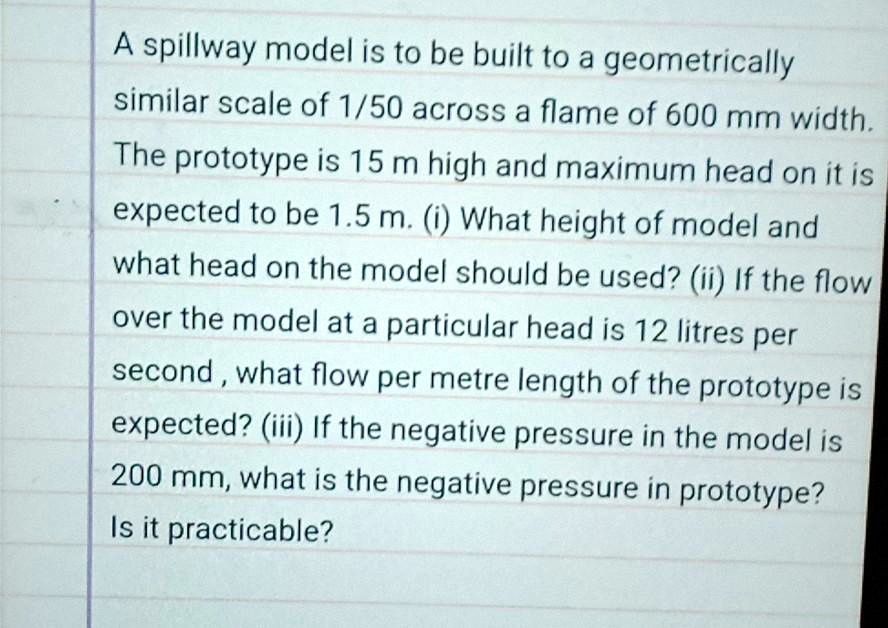 A spillway model is to be built to a geometrically similar scale of 1/ ...