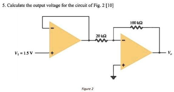 5. Calculate the output voltage for the circuit of Fig. 2 [10] V1 = 1.5 ...