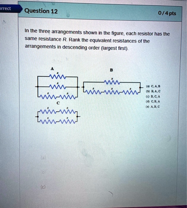 SOLVED: rrect Question 12 0/4pts In the three arrangements shown in Ihe figure, each resistor ...