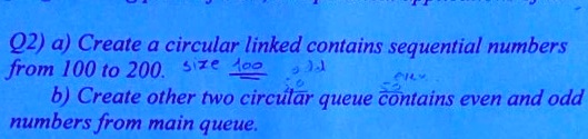 SOLVED: Q2) a) Create a circular linked list that contains sequential numbers from 100 to 200. b ...