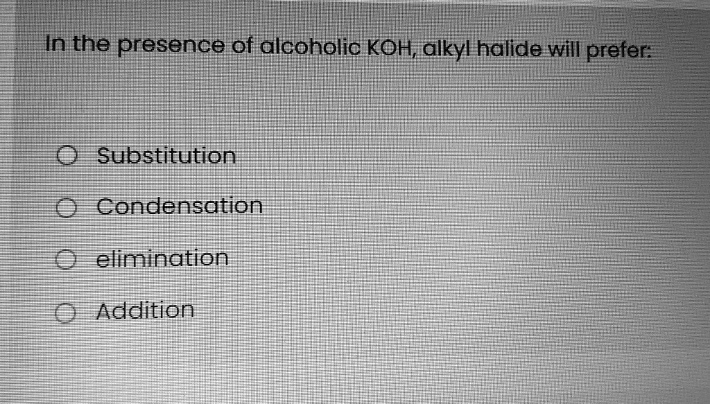 SOLVED: In the presence of alcoholic KOH; alkyl halide will prefer: Substitution Condensation ...