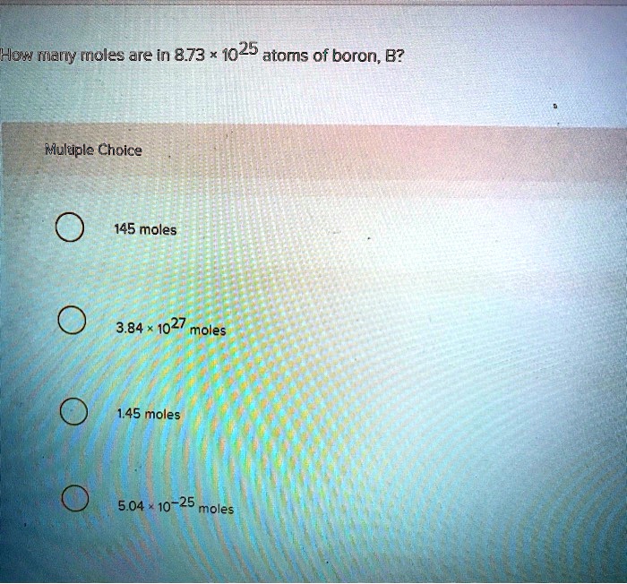 How many moles are in 8.73 × 10^25 atoms of boron, B? Multiple Choice ...
