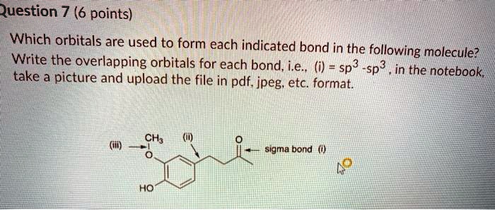 SOLVED: Question 7 (6 points) Which orbitals are used to form each indicated bond in the ...