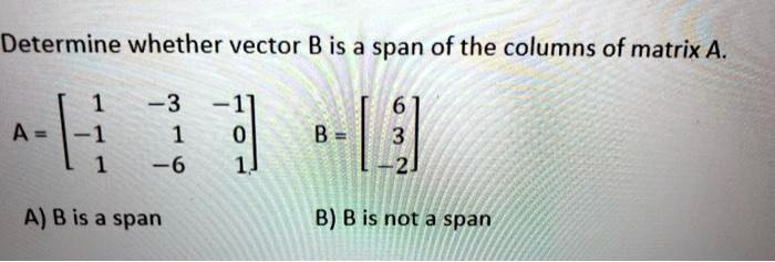 determine whether vector b is a span ofthe columns of matrix a a 79 b 3 2 a b is a span b b is ...