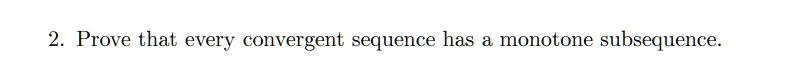 SOLVED: Prove that every convergent sequence has a monotone subsequence. SOLVED: Prove that every convergent sequence has a monotone subsequence.