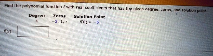 SOLVED: Find the polynomial function f with real coefficients that has the given degree, zeros ...