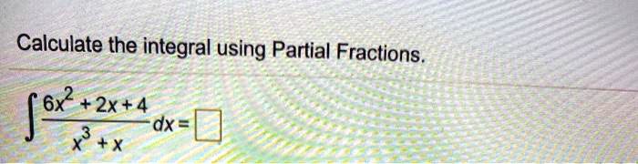 SOLVED: Calculate the integral using Partial Fractions. 6x2 + 2x+4 dx +X SOLVED: Calculate the integral using Partial Fractions. 6x2 + 2x+4 dx +X