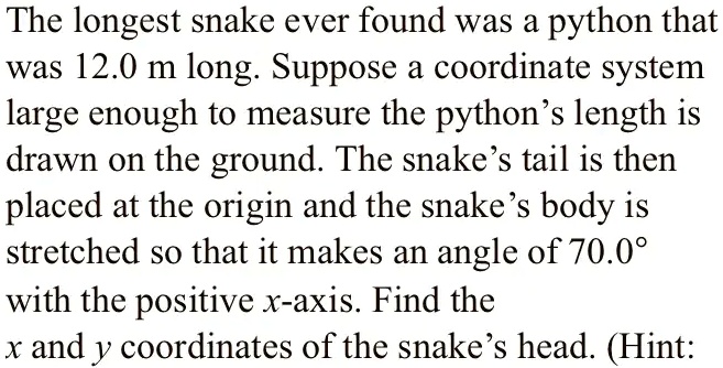 The longest snake ever found was a python that was 12.0 m long. Suppose ...