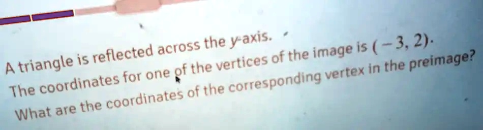 SOLVED: the Y-axis: across is (-3, 2). is reflected vertices of the image A triangle = in the ...