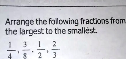 SOLVED: Arrange the following fractions from the largest to the smallest: 3/8, 2/3, 3/2.