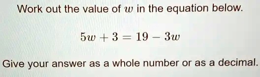Work out the value of w in the equation below. 5w + 3 = 19 - 3w Give ...
