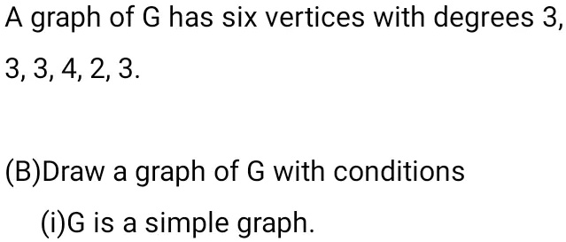 SOLVED: A graph of G has six vertices with degrees 3, 3, 3, 4, 2, 3. (B) Draw a graph of G with ...