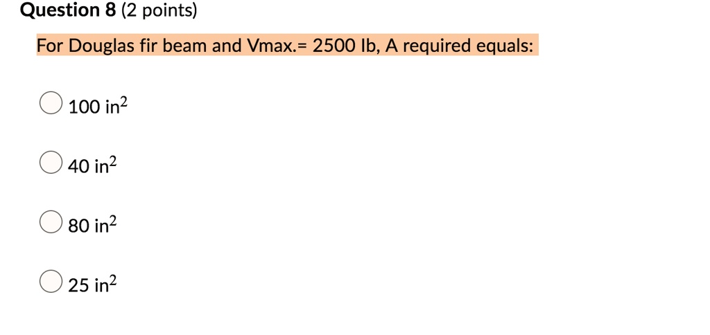 SOLVED: Question 8 (2 points) For Douglas fir beam and Vmax = 2500 Ib ...