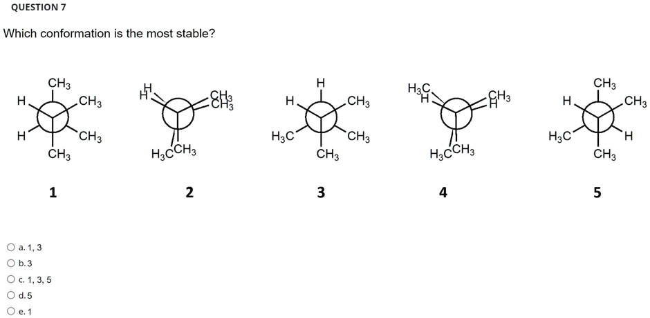 QUESTION 7 Which conformation is the most stable? CH3 H CH3 H CH3 CH3 H3CCH3 1 2 a. 1, 3 b. 3 c ...