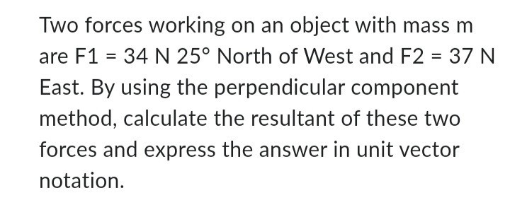Two forces working on an object with mass m are F 1=34 N 25^∘ North of ...
