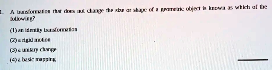 transformation that does not change the size or shape of geometric object is known as which of ...