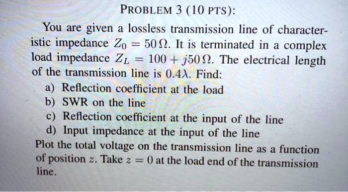 PROBLEM 3 (10 PTS): You are given a lossless transmission line of characteristic impedance Z0 ...