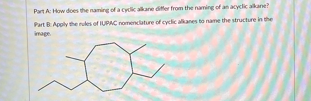 part a how does the naming of a cyclic alkane differ from the naming of an acyclic alkane part b ...