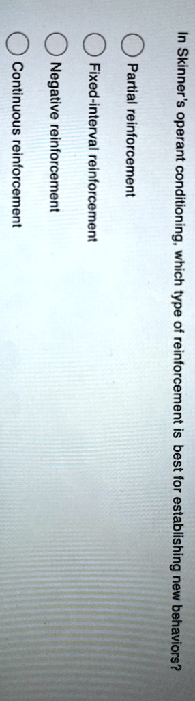 in skinners operant conditioning which type of reinforcement is best for establishing new ...