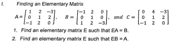 SOLVED: Finding a Elementary Matrix A= [ B = and C = 1 1. Find an ...