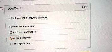 question 1 in the ecg the p wave represents ventricular repolarization ...