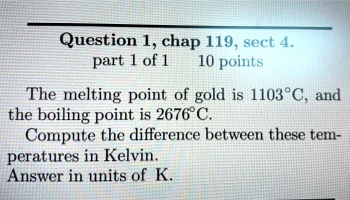 Question 1, chap 119, sect 4. part 1 of 1 10 points The melting point of gold is 1103°C, and the ...