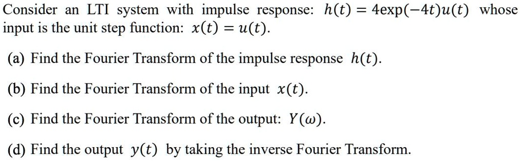 SOLVED: Consider an LTI system with impulse response: h(t) = 4exp(-4t)u(t) whose input is the ...