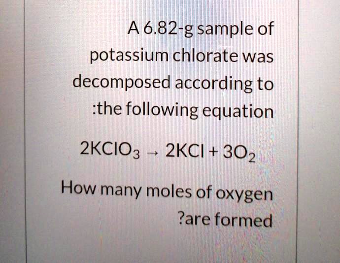 A 6.82-g sample of potassium chlorate was decomposed according to the ...