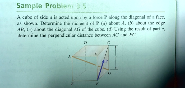 A cube of side a is acted upon by a force P along the diagonal of a face as shown. Determine the ...